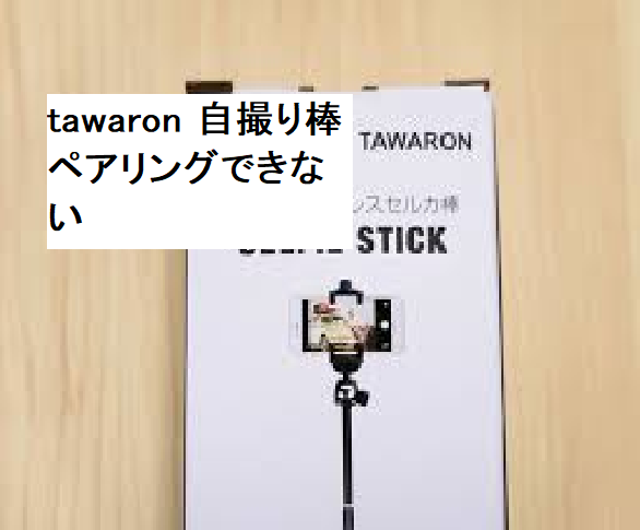 tawaron 自撮り棒 ペアリングできない: テックサポートナビ